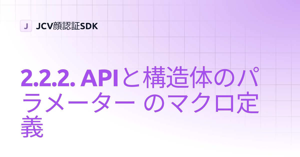2.2.2. APIと構造体のパラメーター のマクロ定義 | JCV顔認証SDK